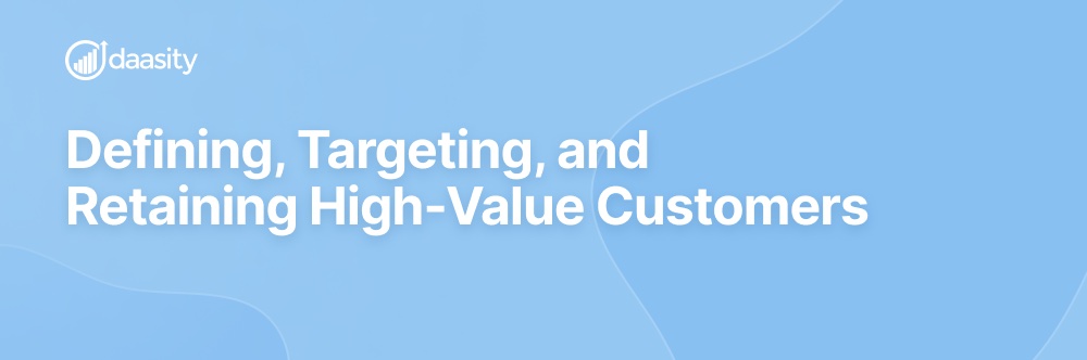 Defining, Targeting, and Retaining High-Value Customers | Daasity
